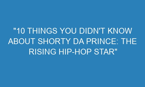 "10 Things You Didn't Know About Shorty Da Prince: The Rising Hip-Hop ...